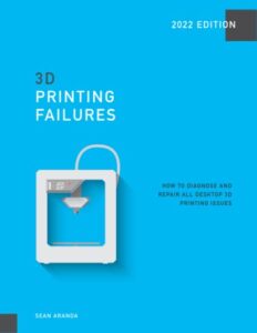 3d printing failures: 2022 edition: how to diagnose and repair all desktop 3d printing issues