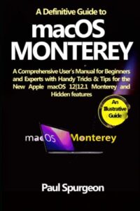 a definitive guide to macos monterey: a comprehensive user’s manual for beginners and experts with handy tricks & tips for the new apple macos 12|12.1 monterey and hidden features