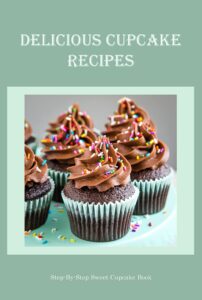 delicious cupcake recipes: step-by-step sweet cupcake book: delicious cupcake recipes for beginners