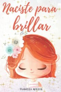 naciste para brillar: inspirador libro infatil para potenciar la autoestima de las niñas. perfecto para niñas a partir de 6 años. (libros motivacionales para niños y niñas) (spanish edition)