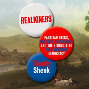 realigners: partisan hacks, political visionaries, and the struggle to rule american democracy