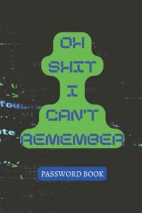 oh shit i can't remember password book: an organizer for all your internet address usernames and passwords, logbook & notebook for passwords. 6×9 inch, 50 pages. an awesome gift for men and boys.