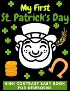 my first st patrick’s day, high contrast baby book for newborns, 0-12 months: simple funny black and white st patrick’s day pictures for the pleasure of ... (black and white books for babies)