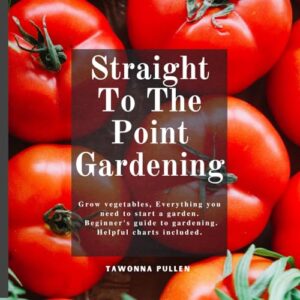 straight to the point gardening: grow vegetables, everything you need to start a garden. beginner's guide to gardening. helpful charts included.