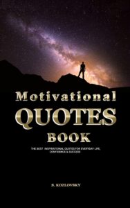 motivational quotes book: the best inspirational quotes for everyday life, confidence & success (an uplifting gift book of encouragement, wisdom, and happy thoughts. quotes from the author.)