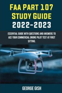 faa part 107 study guide 2022-2023: essential guide with questions and answers to ace your commercial drone pilot test at first sitting.