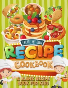 create my own recipe cookbook: a blank recipe book to encourage children to be creative in the kitchen!