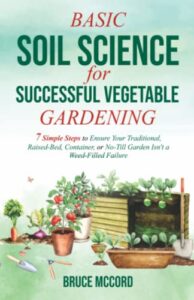 basic soil science for successful vegetable gardening: 7 simple steps to ensure your traditional, raised-bed, container, or no-till garden isn't a weed-filled failure (bruce's basic garden guides)