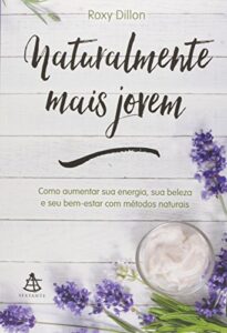 naturalmente mais jovem. como aumentar sua energia, sua beleza e seu bem-estar com métodos naturais (em portuguese do brasil)