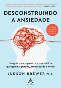 desconstruindo a ansiedade - um guia para superar os maus habitos que geram agitacao preocupacao e medo (em portugues do brasil)