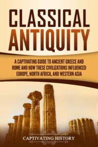 classical antiquity: a captivating guide to ancient greece and rome and how these civilizations influenced europe, north africa, and western asia (ancient greek history)