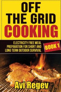 off the grid cooking: electricity free meal preparation for short and long term outdoor survival (off the grid eating)