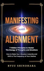 manifesting with alignment: 7 hidden principles to master the energy of thoughts and emotions - how to raise your vibration instantly and shift to the frequency of your desires (law of attraction)