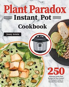 plant paradox instant pot cookbook: 250 delicious lectin-free recipes for your instant pot pressure cooker to nourish your familyto