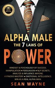 alpha male the 7 laws of power: mindset & psychology of success. manipulation, persuasion, nlp secrets. analyze & influence anyone. hypnosis mastery ... win as a real alpha man. new version