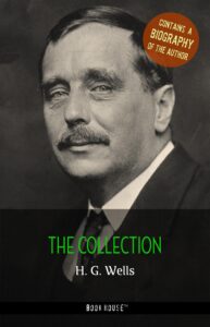 h. g. wells: the collection + a biography of the author (the greatest writers of all time)