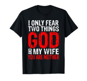 i only fear two things god and my wife you are neither shirt t-shirt