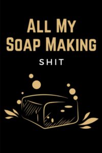 all my soap making shit: soap making recipe log book, soapmakers journal planner & soaper's notebook logbook for writing & recording your homemade soap maker projects - gift for soapmakers adults