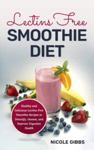 lectins free smoothie diet: healthy and delicious lectins free smoothie recipes to detoxify, cleanse, and improve digestive health