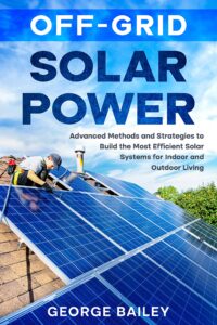 off-grid solar power: advanced methods and strategies to build the most efficient solar systems for indoor and outdoor living (off grid solar power)