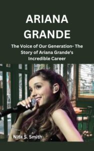 ariana grande : the voice of our generation- the story of ariana grande's incredible career