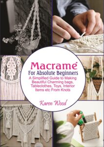 macramé for absolute beginners : a simplified guide to making beautiful charming bags, tablecloths, toys, interior items etc from knots