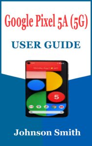 google pixel 5a (5g) user guide: the complete illustrated step by step guide that helps beginners and seniors to setup and master the new pixel device with tips and trick for easy operation