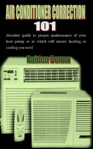 air conditioner correction 101: absolute guide to proper maintenance of your heat pump or ac which will ensure heating or cooling you need