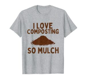 i love composting so mulch funny garden t-shirt