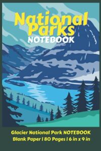 national parks notebook: glacier national park notebook blank paper | 80 pages | 6 in x 9 in