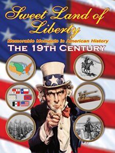 sweet land of liberty - memorable moments in american history - the 19th century