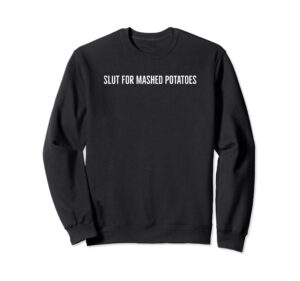 slut for mashed potatoes - funny gag gift sweatshirt